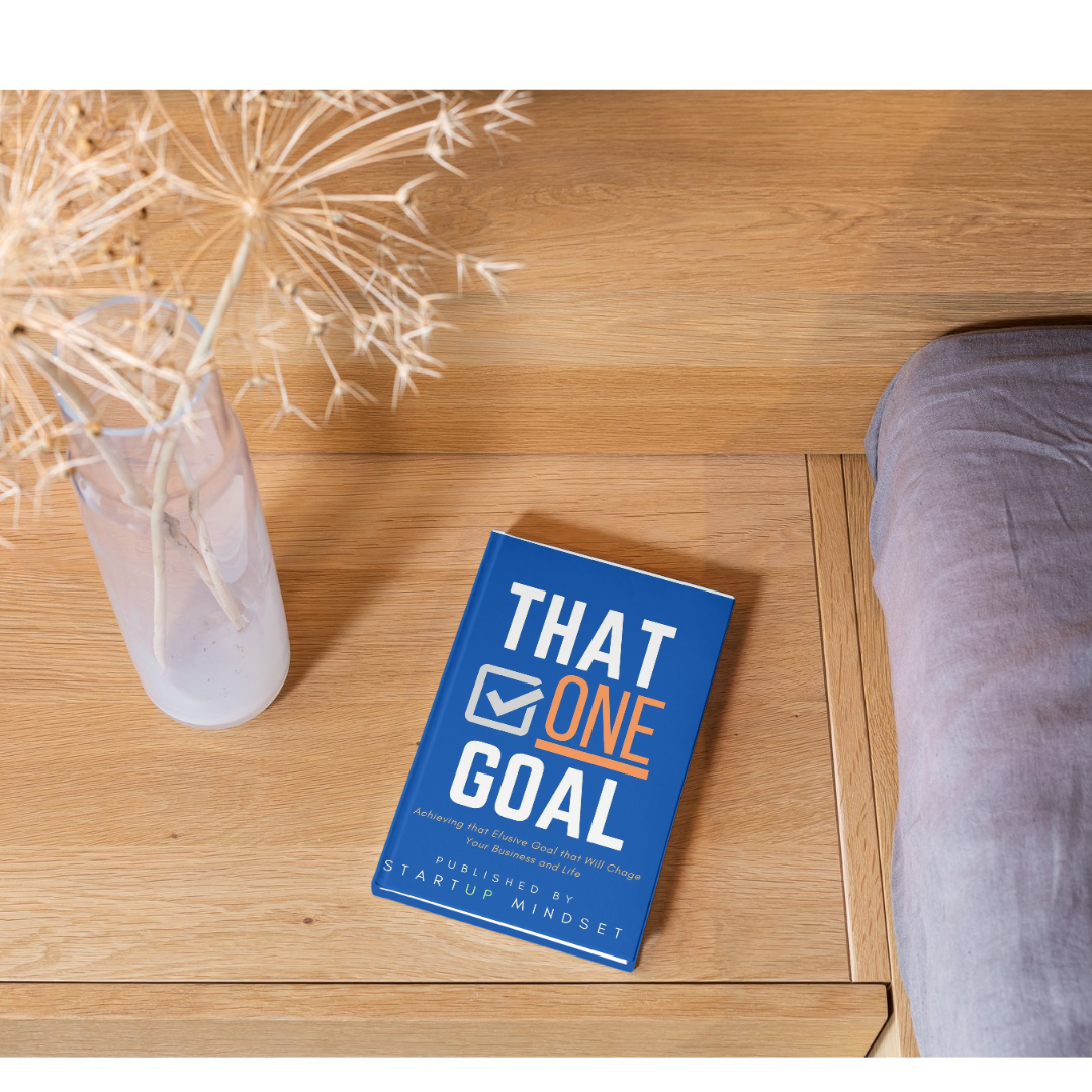 That One Goal: Achieving that Elusive Goal that Will Change Your Business and Life - StartUp Mindset